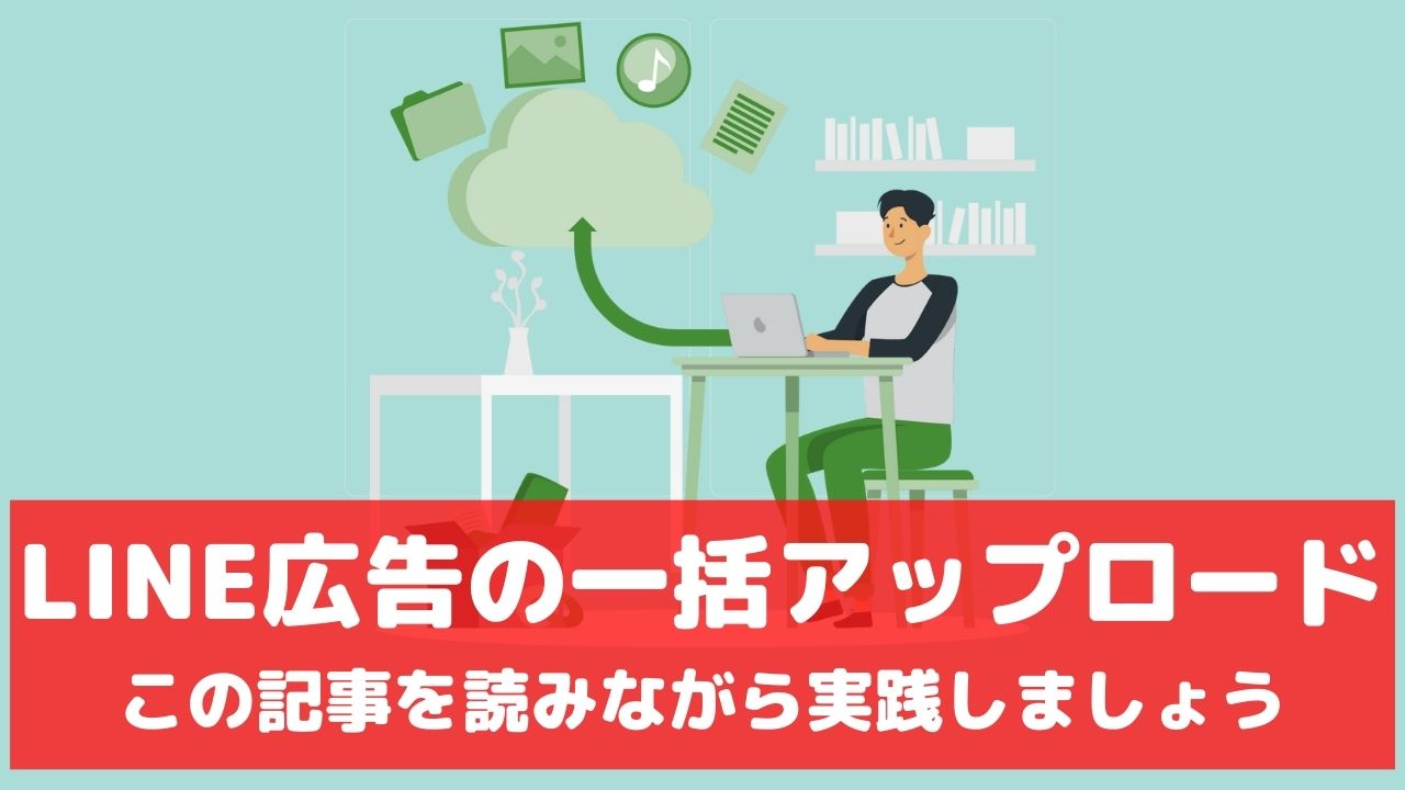LINE広告の一括アップロード方法まとめ【13枚の画像付き】 - 株式会社クロスバズ(X BUZZ Inc.)